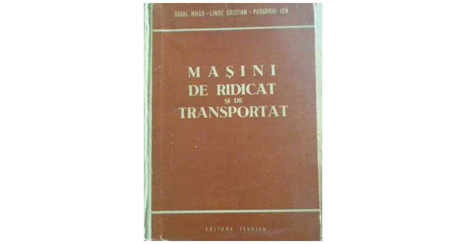 MASINI DE RIDICAT SI DE TRANSPORTAT-SEGAL HUGO, LINDE CRISTIAN, PURCARIU ION | arhiva Okazii.ro