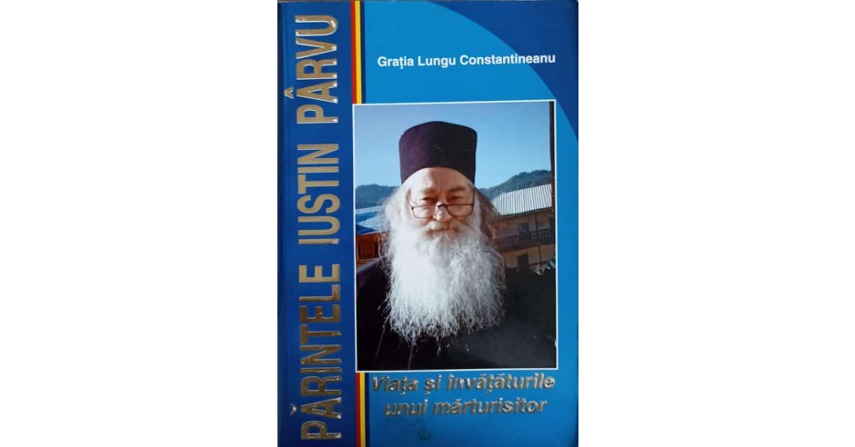 PARINTELE IUSTIN PARVU VIATA SI INVATATURILE UNUI MARTURISITOR-GRATIA ...