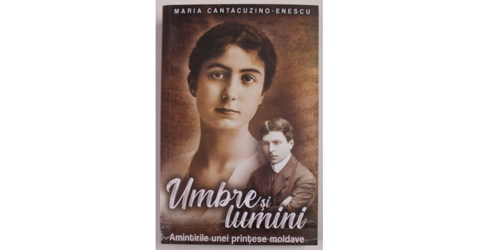 UMBRE SI LUMINI , AMINTIRILE UNEI PRINTESE MOLDAVE de MARIA CANTACUZINO ...