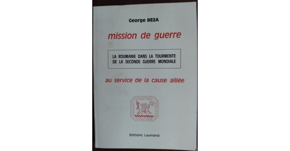 GEORGE BEZA-MISSION DE GUERRE AU SERVICE DE LA CAUSE ALLIEE:ROMANIA WW2 ...