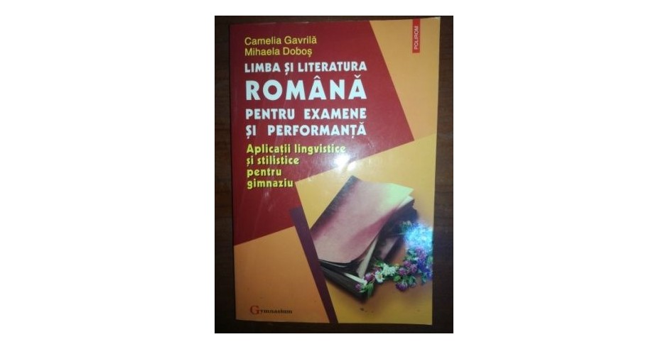 Limba si literatura romana pentru examene si performanta- Camelia ...
