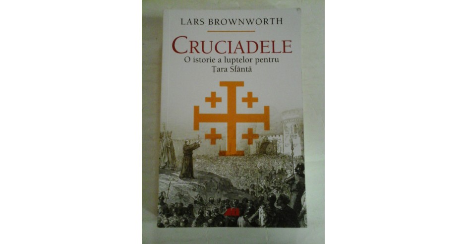 CRUCIADELE O istorie a luptelor pentru Tara Sfanta - Lars BROWNWORTH ...