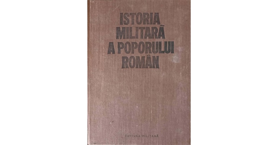 ISTORIA MILITARA A POPORULUI ROMAN VOL.3-VASILE MILEA, STEFAN PASCU, ILIE CEAUSESCU SI COLAB ...