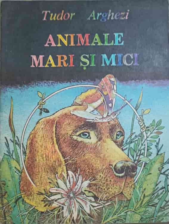 ANIMALE MARI SI MICI-TUDOR ARGHEZI | arhiva Okazii.ro
