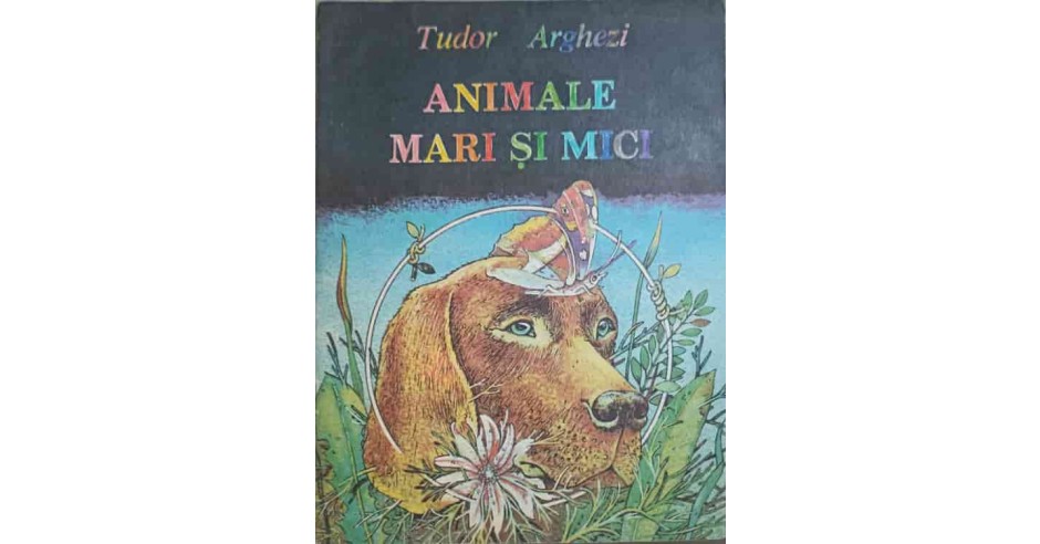 ANIMALE MARI SI MICI-TUDOR ARGHEZI | arhiva Okazii.ro