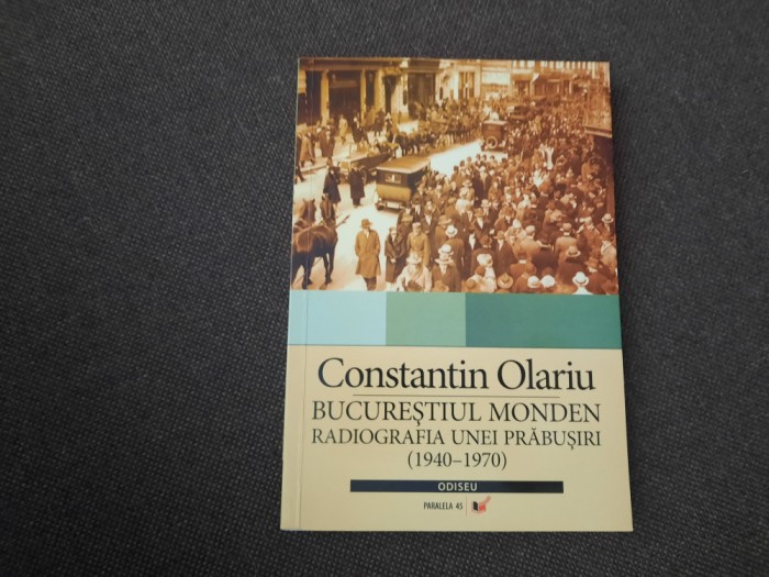 CONSTANTIN OLARIU - BUCURESTIUL MONDEN. RADIOGRAFIA UNEI PRABUSIRI ...