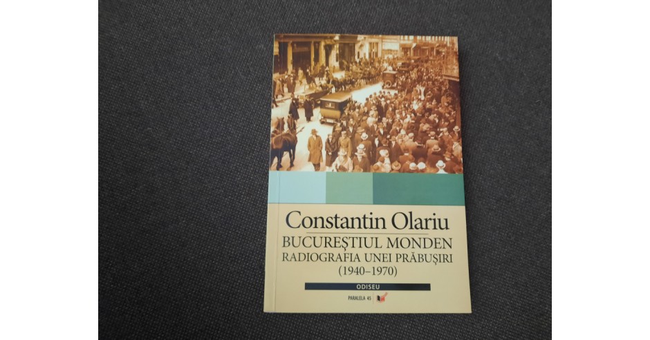 CONSTANTIN OLARIU - BUCURESTIUL MONDEN. RADIOGRAFIA UNEI PRABUSIRI ...