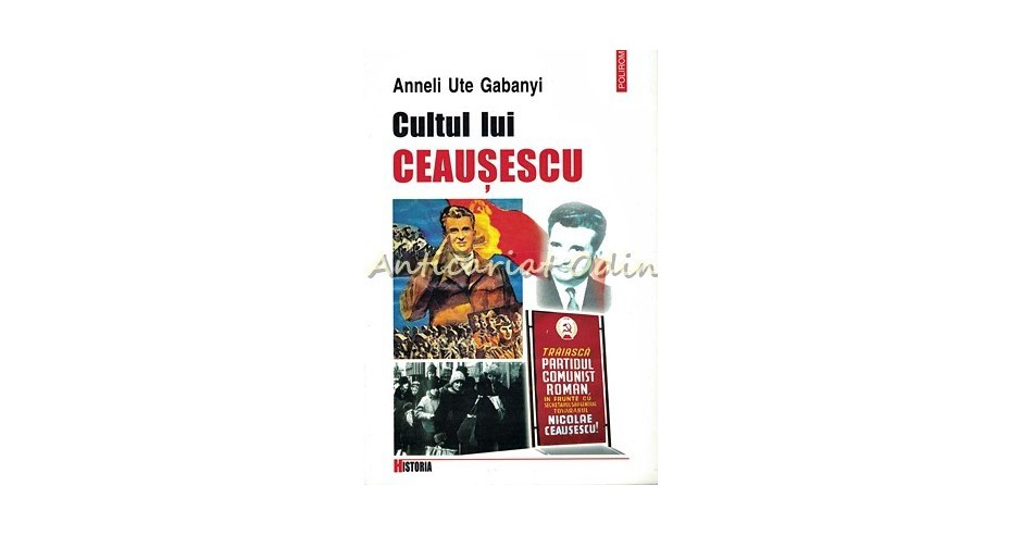 Cultul lui Ceaușescu - Anneli Ute Gabanyi, Polirom, 2003, biografie ...