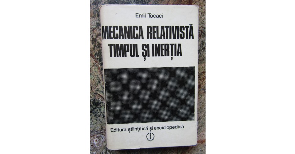 MECANICA RELATIVISTA TIMPUL SI INERTIA - EMIL TOCACI | arhiva Okazii.ro