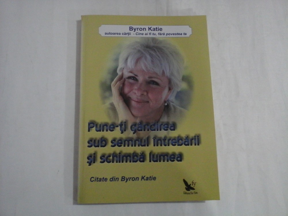 Pune-ti gandirea sub semnul intrebarii si schimba lumea - Byron Katie ...