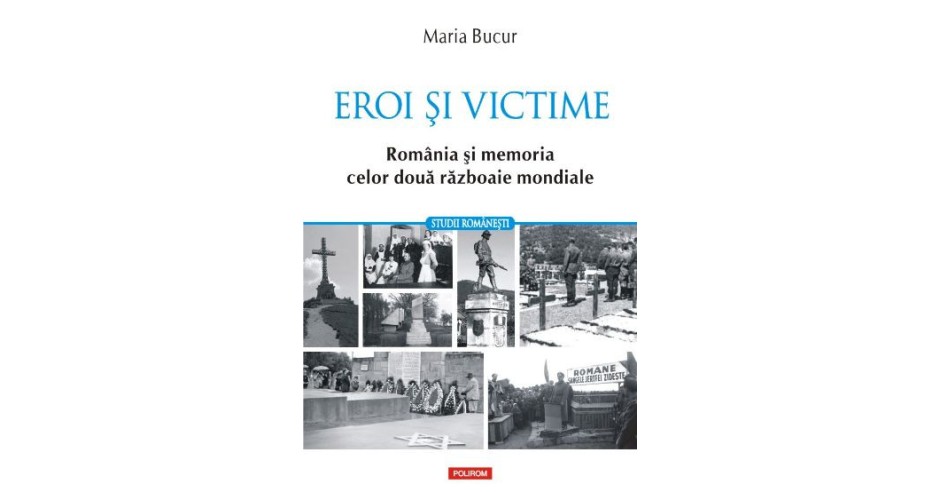 Eroi si victime. Romania si memoria celor doua razboaie mondiale ...