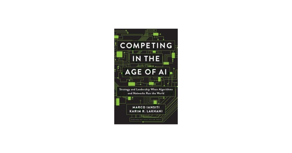 Competing in the Age of AI: Strategy and Leadership When Algorithms and ...