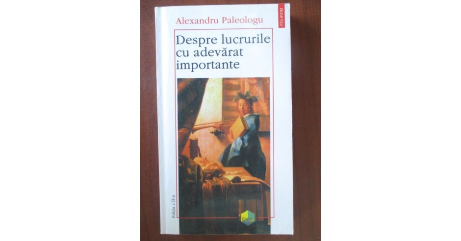 Despre lucrurile cu adevarat importante-Al.Paleologu | arhiva Okazii.ro