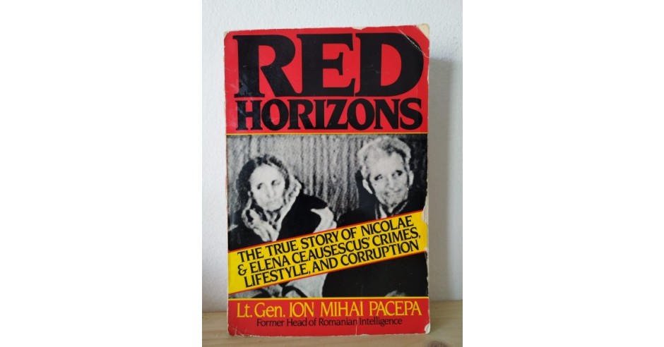 Locotenent General Ion Mihai Pacepa - Red Horizons. The True Story of Nicolae and Elena ...