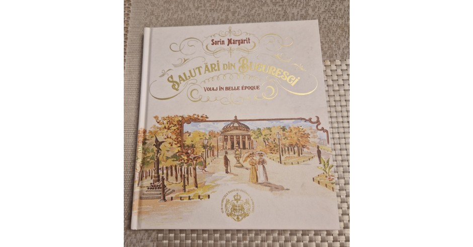 Salutari din Bucuresti voiaj in belle epoque album Sorin Margarit | Okazii.ro