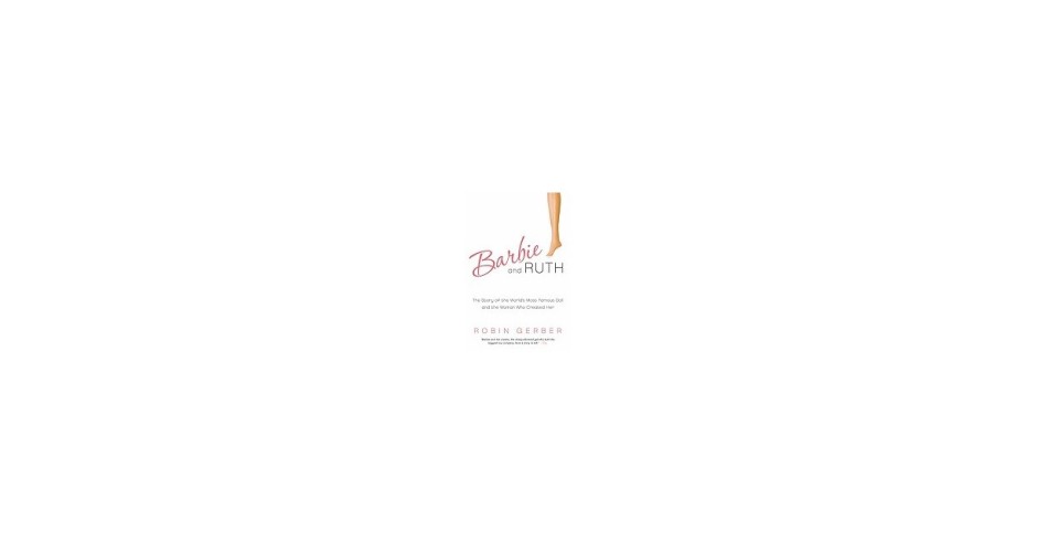 Barbie and Ruth: The Story of the World's Most Famous Doll and the ...