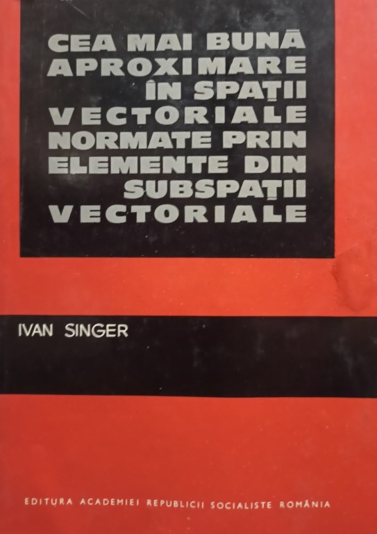 Ivan Singer - Cea mai buna aproximare in spatii vectoriale normate prin ...
