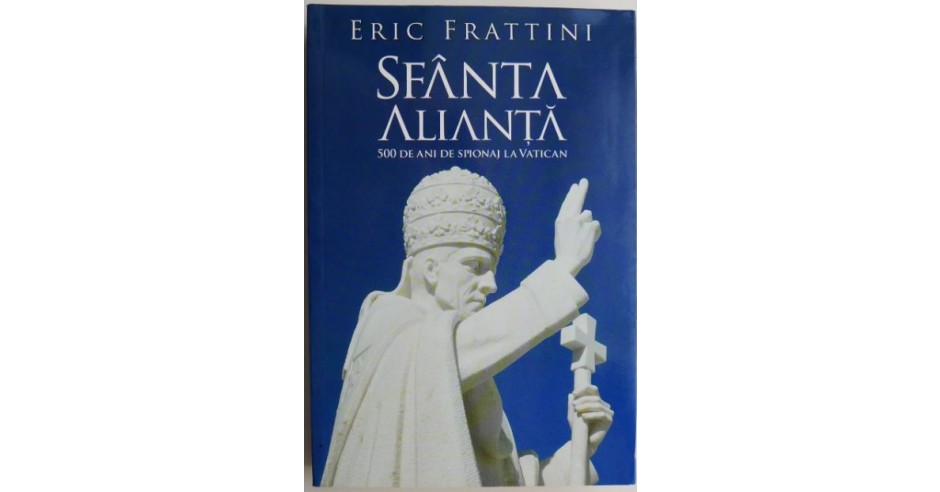 Sfanta Alianta. 500 de ani de spionaj la Vatican ? Eric Frattini ...