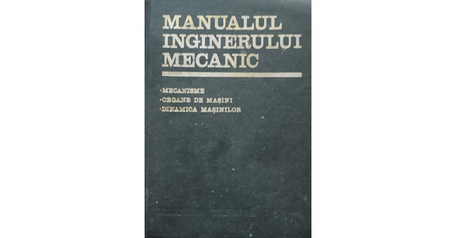 MANUALUL INGINERULUI MECANIC. MECANISME, ORGANE DE MASINI (1976 ...