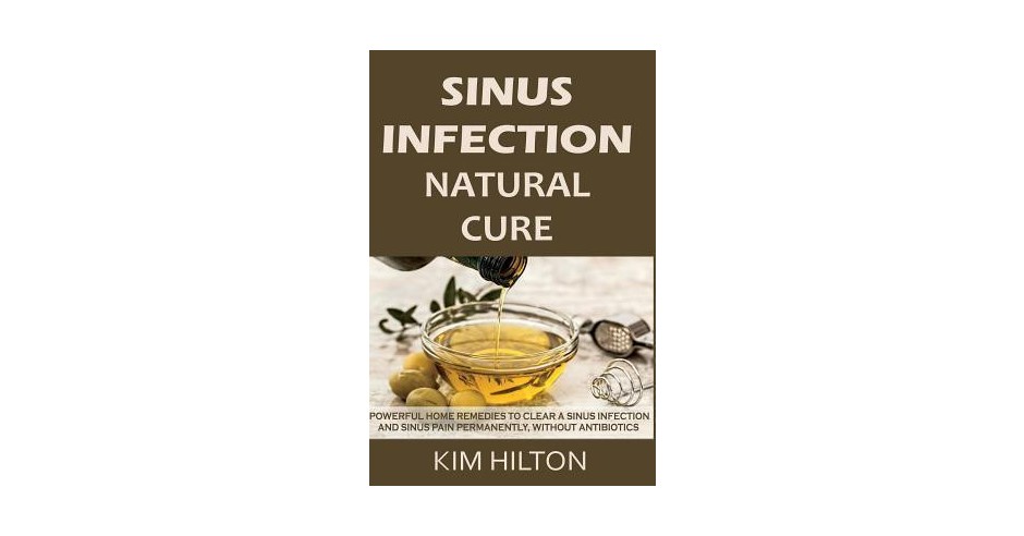 Sinus Infection Natural Cure: Powerful Home Remedies to Clear a Sinus Infection and Sinus Pain ...