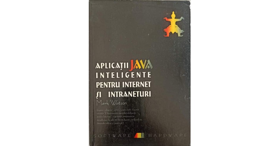 APLICATII JAVA INTELIGENTE PENTRU INTERNET SI INTRANETURI-MARK WATSON | arhiva Okazii.ro