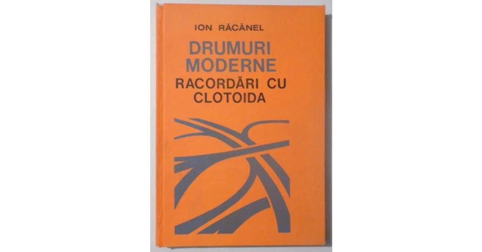 DRUMURI MODERNE , RACORDARI CU CLOTOIDA de ION RACANEL , 1987 ...