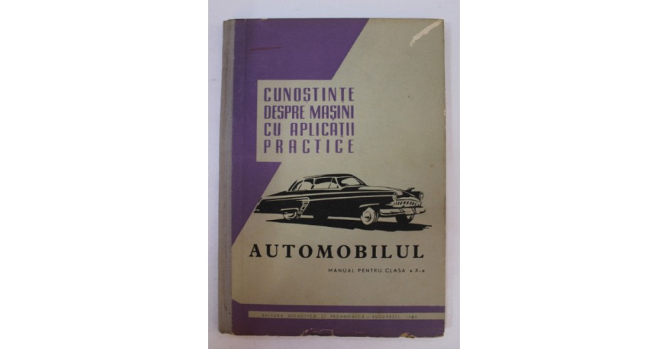 CUNOSTIINTE DESPRE MASINI CU APLICATII PRACTICE - AUTOMOBILUL , MANUAL ...