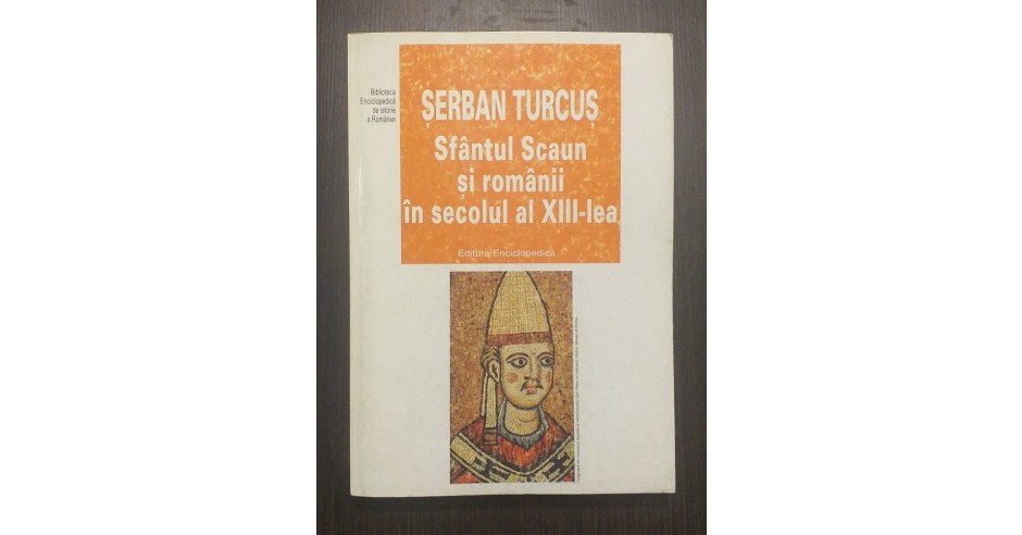 SFANTUL SCAUN SI ROMANII IN SECOLUL AL XIII-LEA - SERBAN TURCUS ...