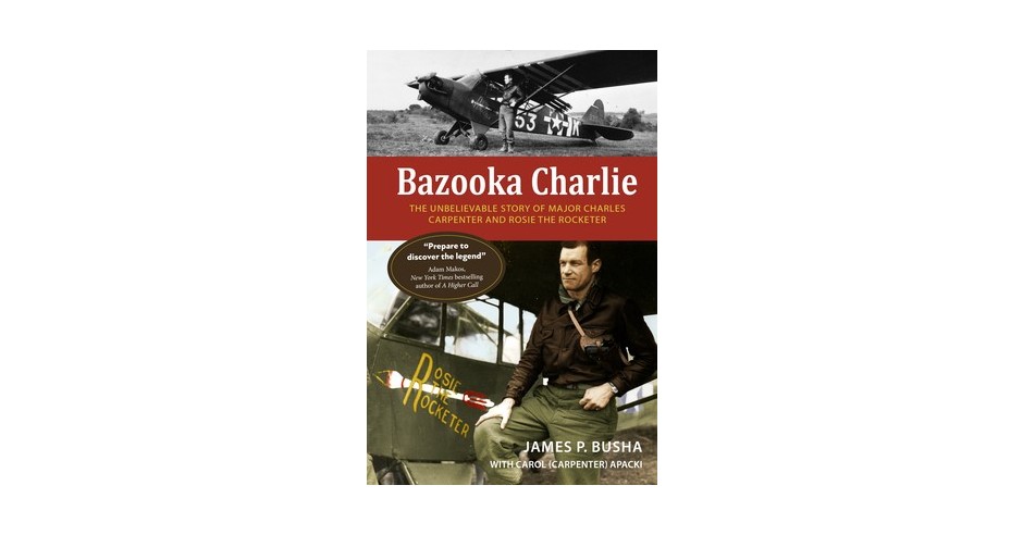 Bazooka Charlie: The Unbelievable Story of Major Charles Carpenter and ...