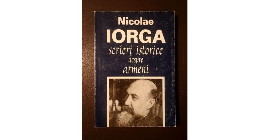 Nicolae Iorga - Scrieri istorice despre armeni (ed. Emanuel Actarian ...