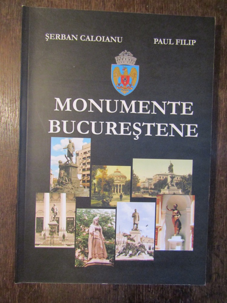 Monumente Bucurestene - Serban Caloianu , Paul Filip | arhiva Okazii.ro
