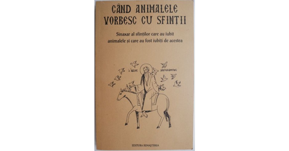 Cand animalele vorbesc cu sfintii. Sinaxar al sfintilor care au iubit ...