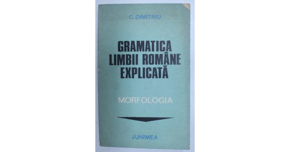 GRAMATICA LIMBII ROMANE EXPLICITA , MORFOLOGIA de C. DIMITRIU , 1979 ...