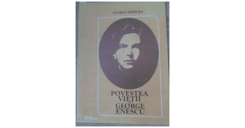 POVESTEA VIETII LUI GEORGE ENESCU-GEORGE SBARCEA | arhiva Okazii.ro