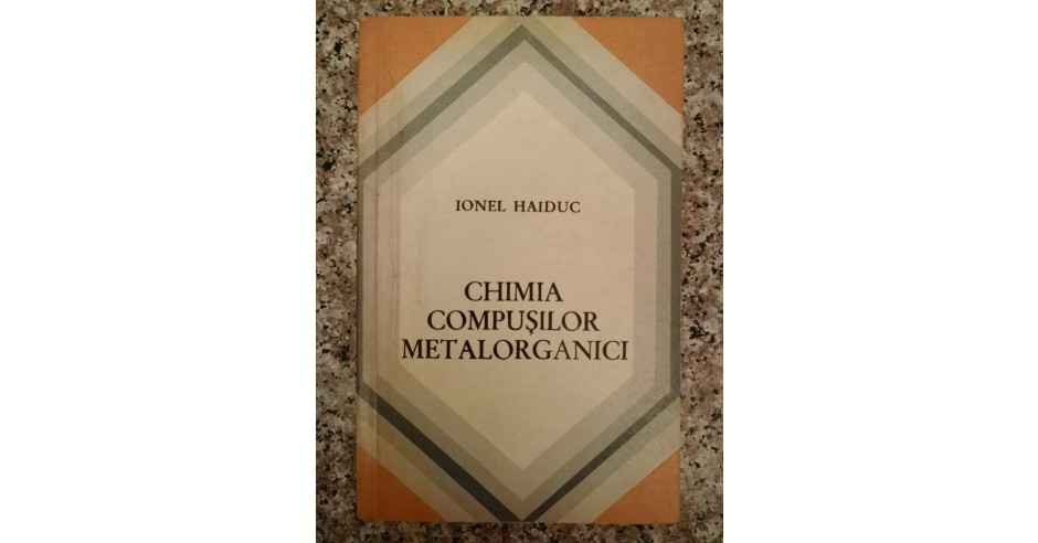 Chimia Compusilor Metalorganici - Ionel Haiduc ,553297 | arhiva Okazii.ro