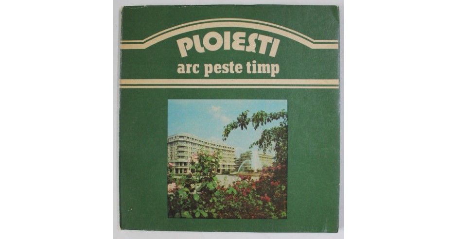 PLOIESTI , ARC PESTE TIMP , text de MIHAIL VULPESCU , ilustratii de FLORIN ANDREESCU si ION ...