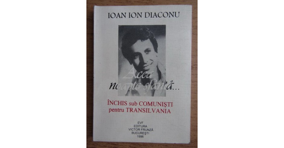 Ioan Ion Diaconu - Acea noapte sfanta. Inchis sub comunisti pentru ...