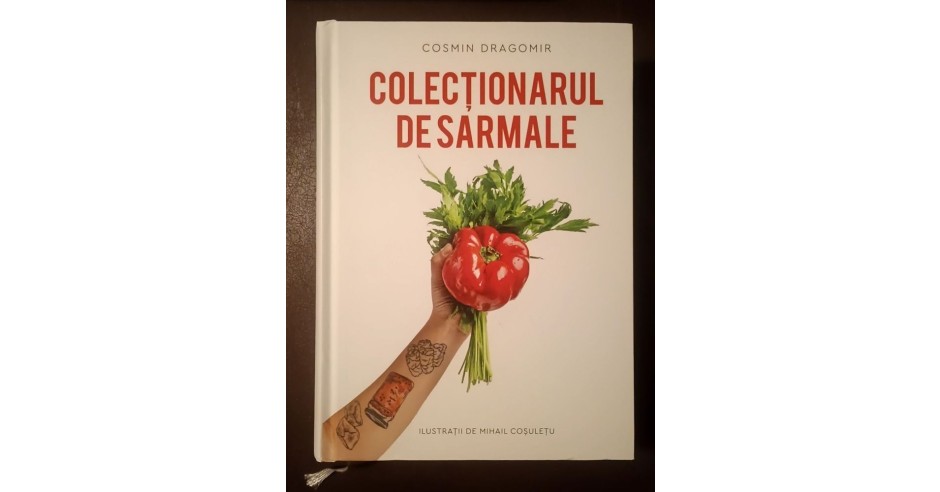 Cosmin Dragomir - Colecționarul de sarmale (ilustrații de Mihail ...