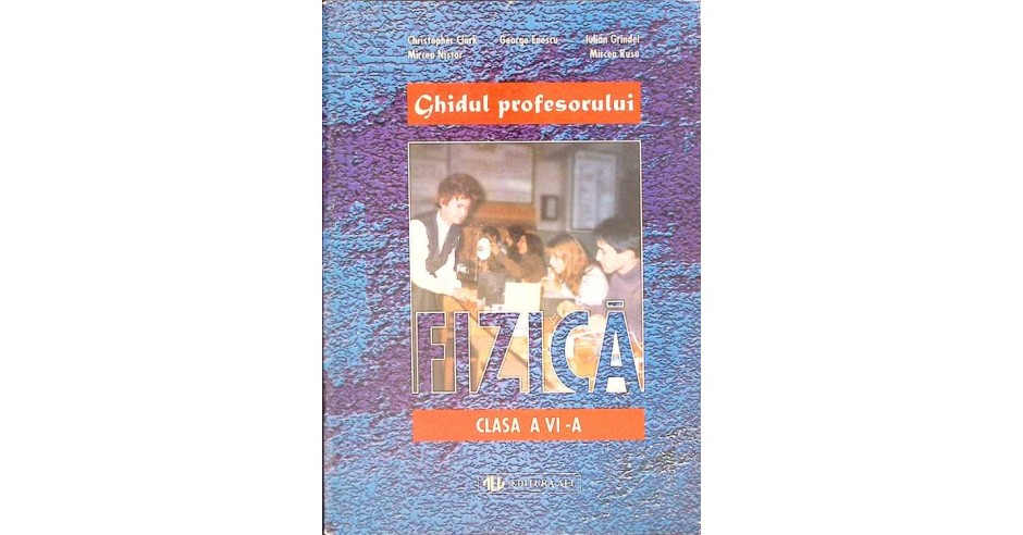 GHIDUL PROFESORULUI. FIZICA, CLASA A VI-A-CHRISTOPHER CLARK, GEORGE ...