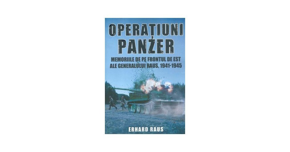Operatiuni Panzer. Memoriile de pe frontul de Est ale generalului Raus ...