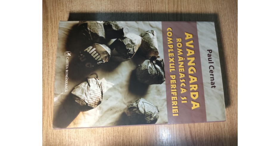 Avangarda romaneasca si complexul periferiei - Primul val - Paul Cernat ...