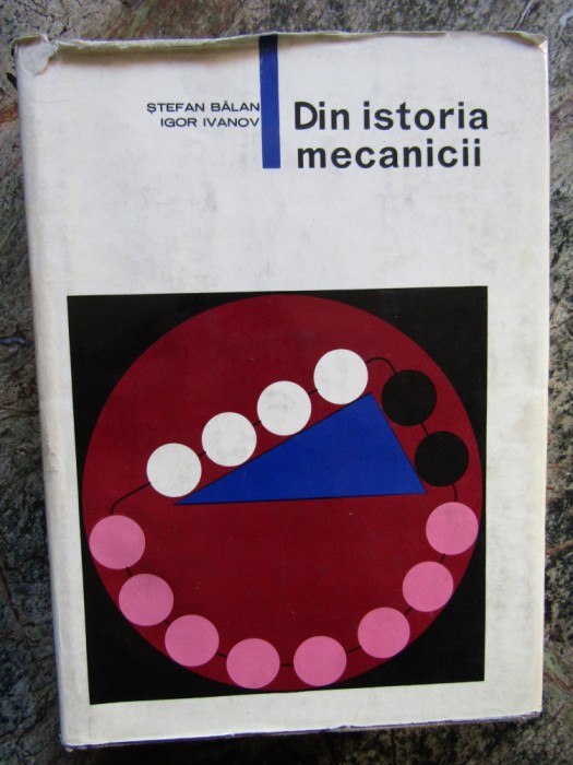 DIN ISTORIA MECANICII de STEFAN BALAN , IGOR IVANOV , Bucuresti 1966 | Okazii.ro