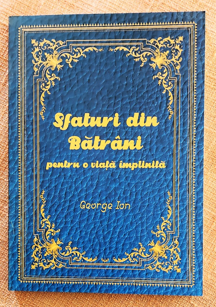 Sfaturi din batrani pentru o viata implinita. Bucuresti, 2023 - George ...