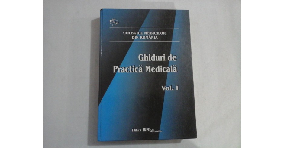 GHIDURI DE PRACTICA MEDICALA - VOL I - COLEGIUL MEDICILOR DIN ROMANIA | arhiva Okazii.ro