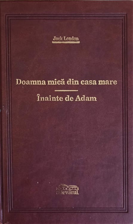 DOAMNA MICA DIN CASA MARE. INAINTE DE ADAM-JACK LONDON | arhiva Okazii.ro