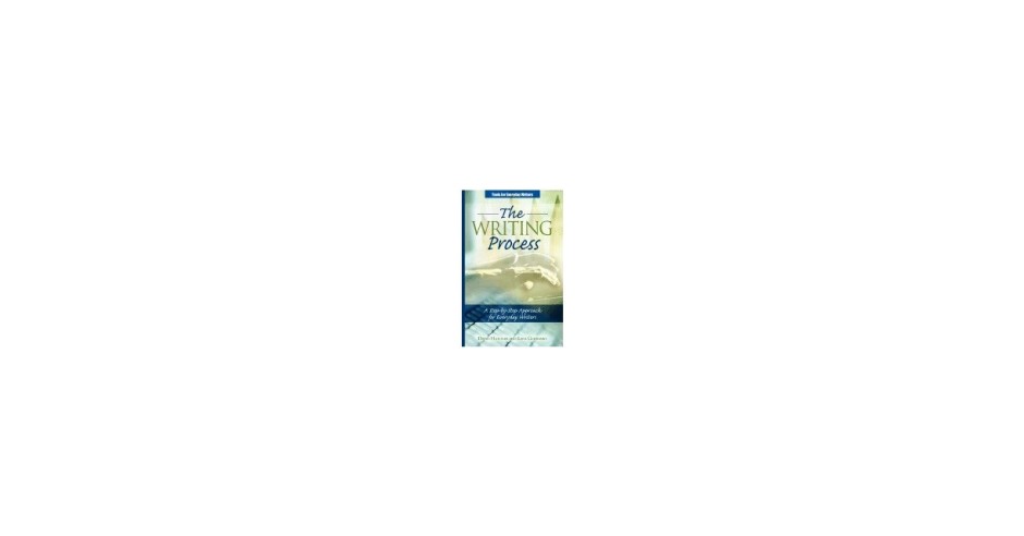 The Writing Process: A Step-By-Step Approach for Everyday Writers ...