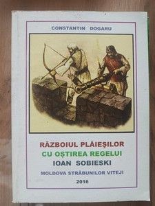 Razboiul plaiesilor cu ostirea regelui Ioan Sobieski- Constantin Dogaru | Okazii.ro