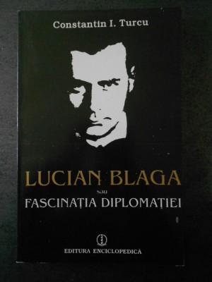 CONSTANTIN I. TURCU - LUCIAN BLAGA SAU FASCINATIA DIPLOMATIEI | Okazii.ro