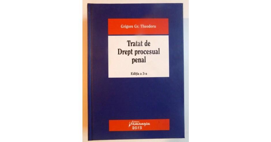 TRATAT DE DREPT PROCESUAL PENAL de GRIGORE GR. THEODORU , EDITIA A 3 A ...