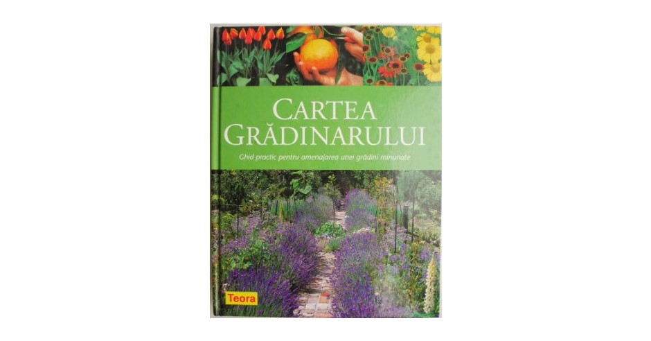 Cartea gradinarului. Ghid practic pentru amenajarea unei gradini ...